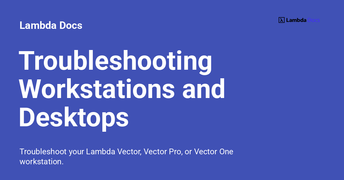 Troubleshooting Workstations and Desktops - Lambda Docs Troubleshooting Workstations and Desktops - Lambda Docs